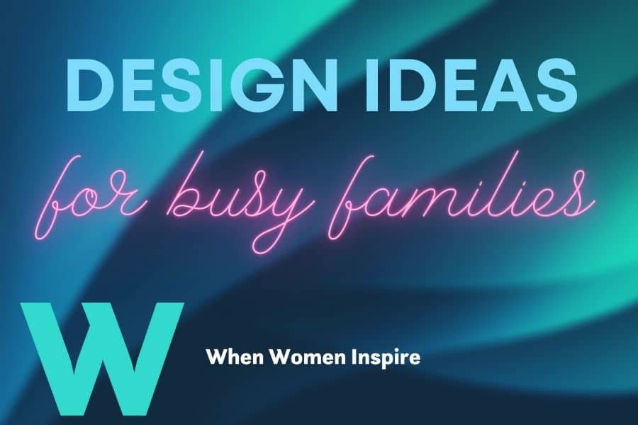 5 Design Ideas for Family, Especially the Busiest Homes!