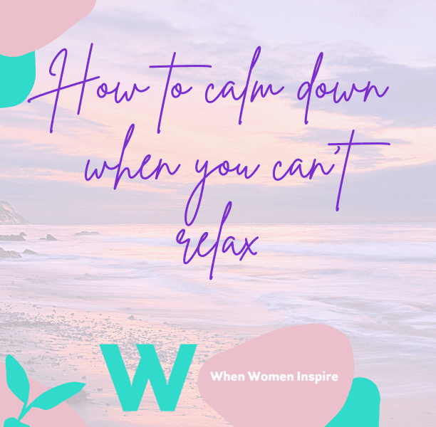 How to induce calm when you can't relax - When Women Inspire