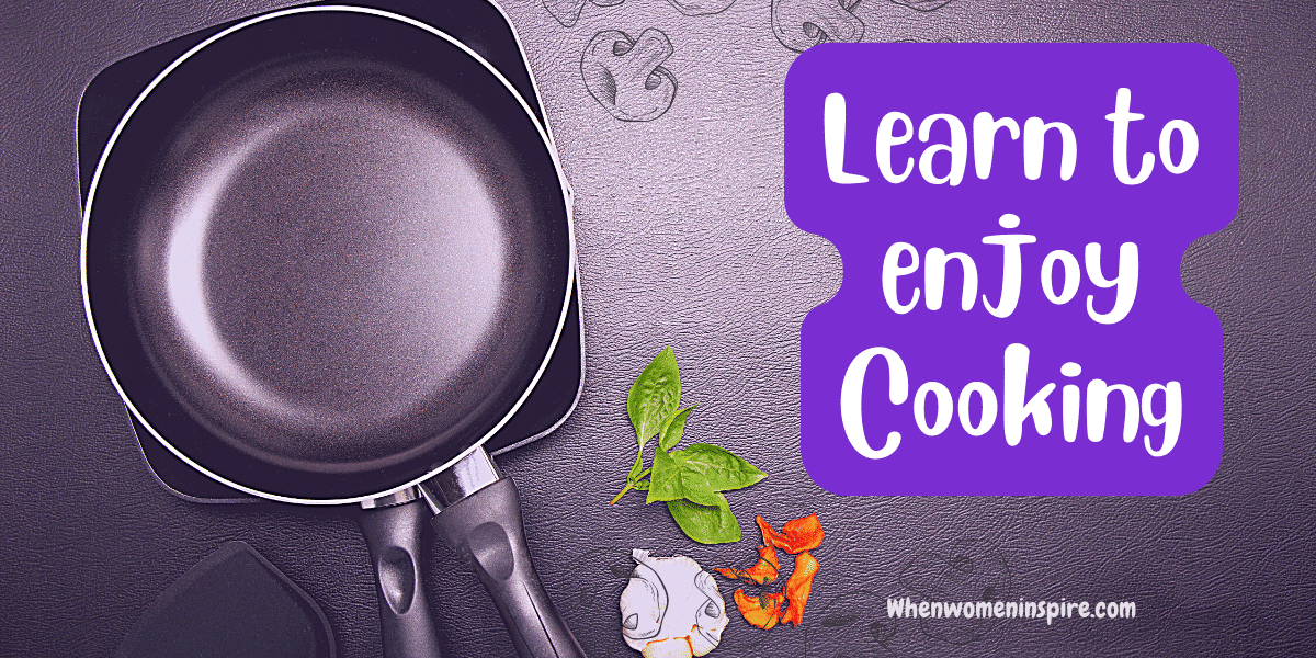 3 tips to learn to like cooking more - When Women Inspire
