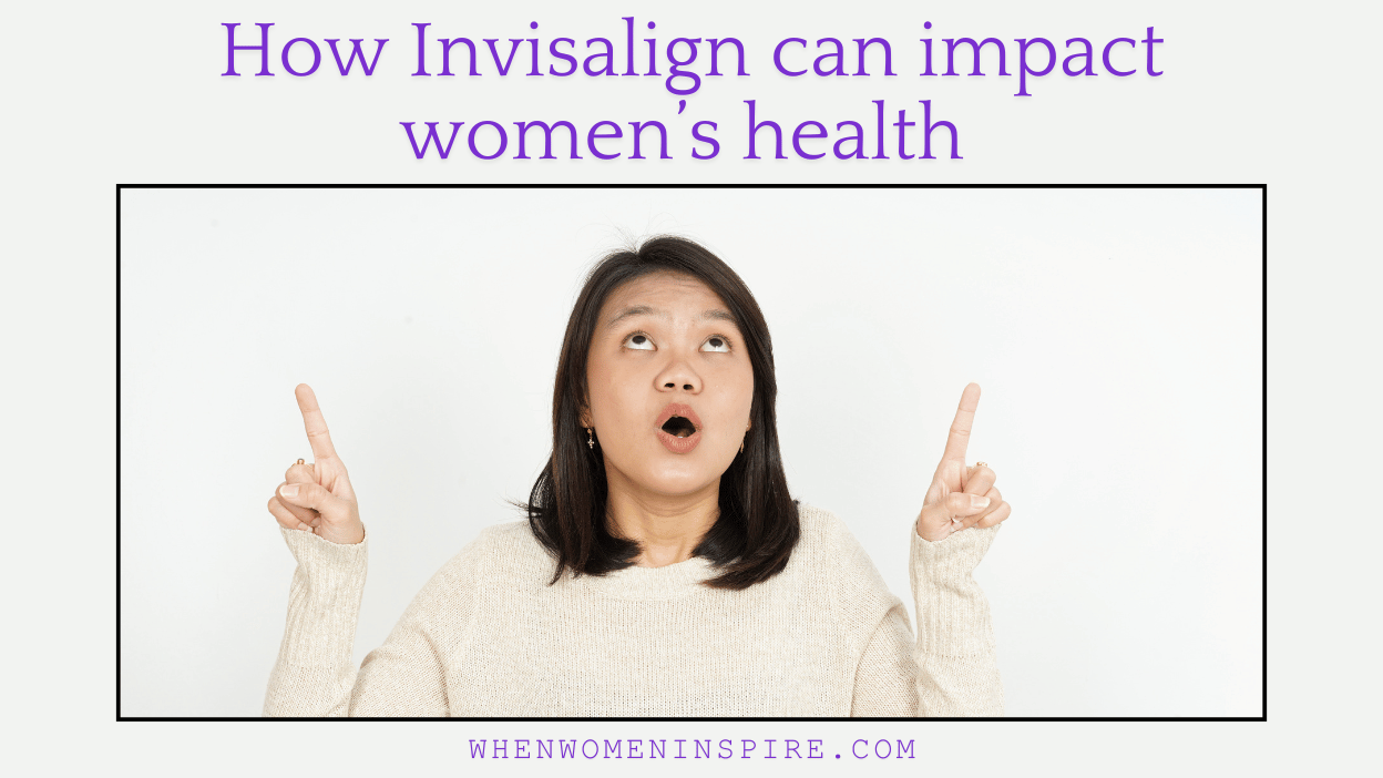 Invisalign and Women's Health: The Complete Guide - When Women Inspire